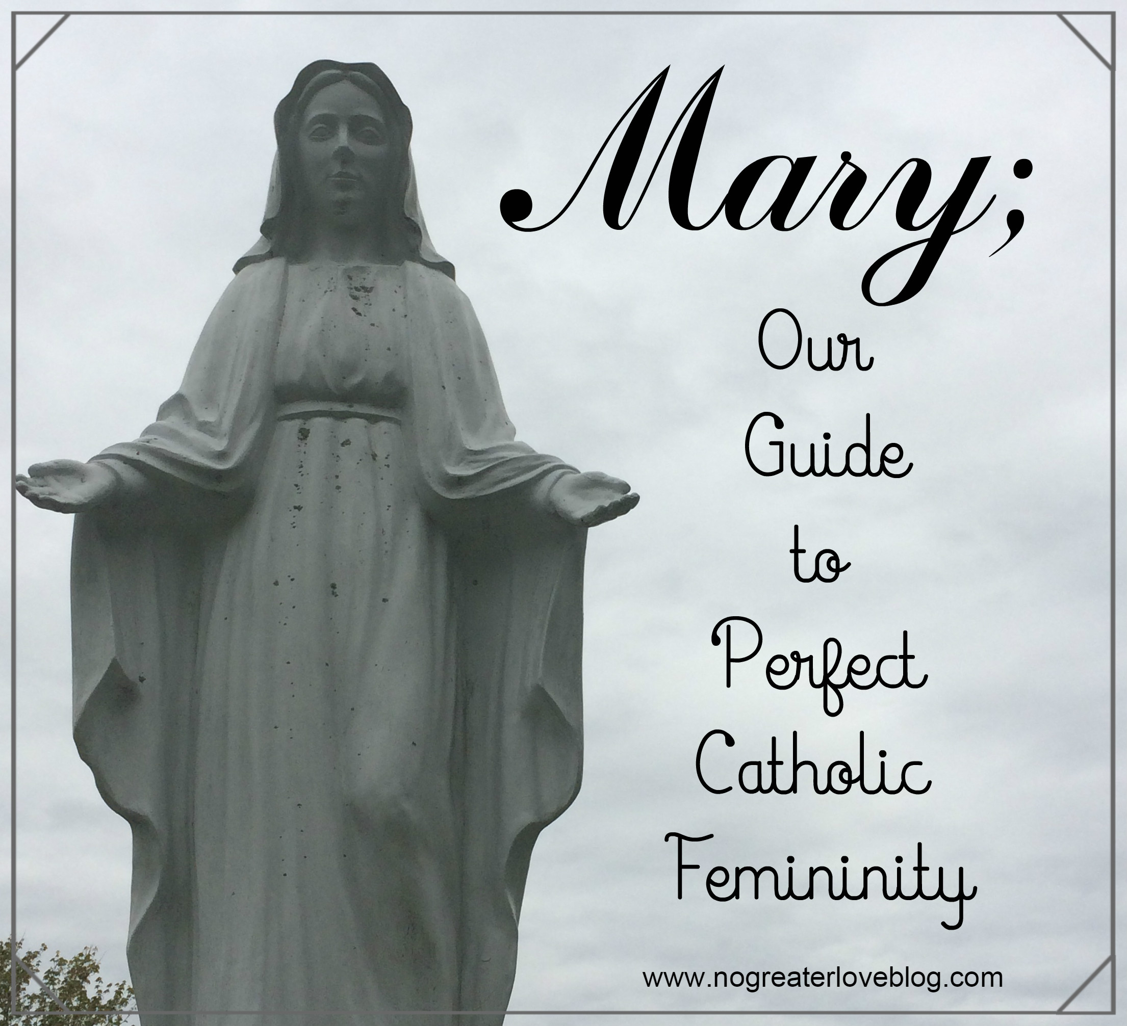 Mary; Our Guide to Perfect Catholic Femininity – No Greater Love Blog